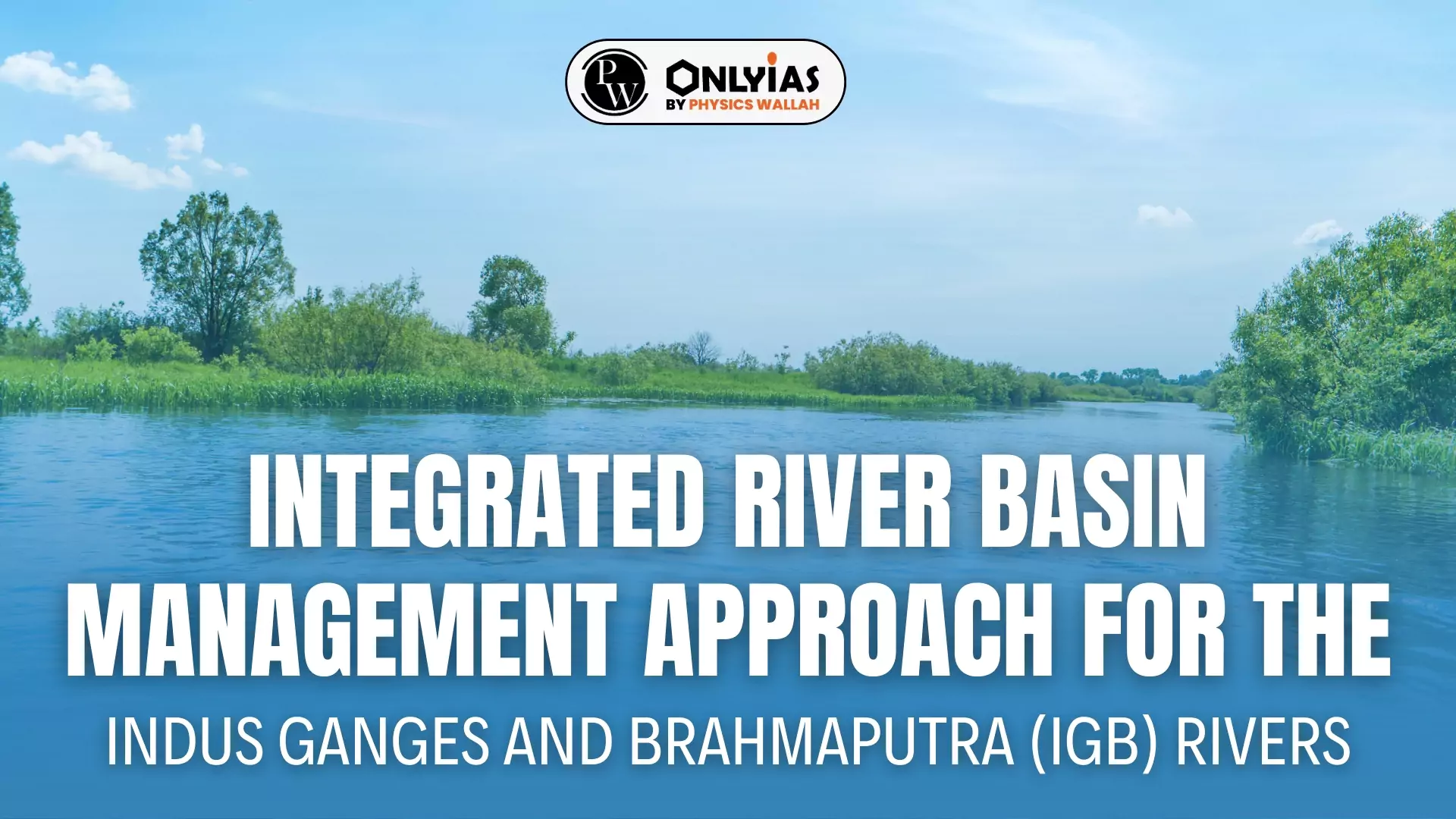 Integrated River Basin Management Approach For The Indus Ganges and Brahmaputra (IGB) Rivers ...