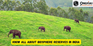 Know All About Biosphere Reserves In India In 2023 - PWOnlyIAS