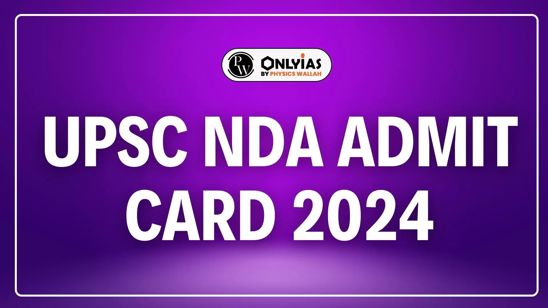 UPSC NDA Admit Card 2024 Released & Steps To Download - PWOnlyIAS